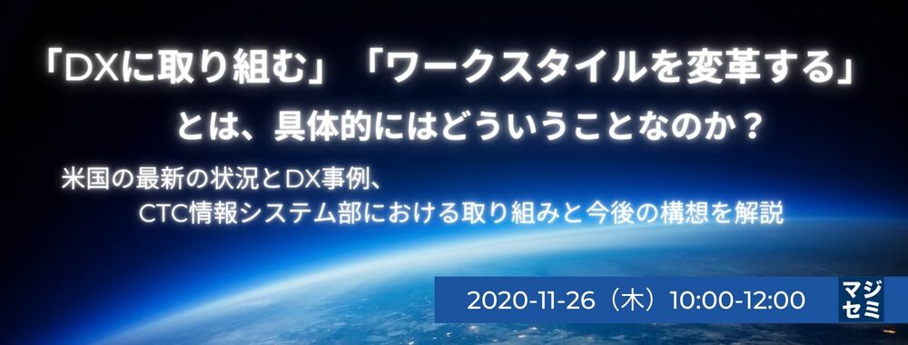 （CTC） 「DXに取り組む」「ワークスタイルを変革する」とは、具体的にはどういうことなのか？ 米国の最新の状況とDX事例、CTC情報システム部における取り組みと今後の構想を解説 | セミナー ...