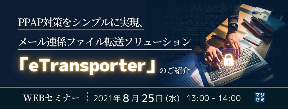 （CTCシステムマネジメント） PPAP対策をシンプルに実現、メール連係ファイル転送ソリューション「eTransporter」のご紹介 | セミナー/ウェビナー/イベント/勉強会検索の ...